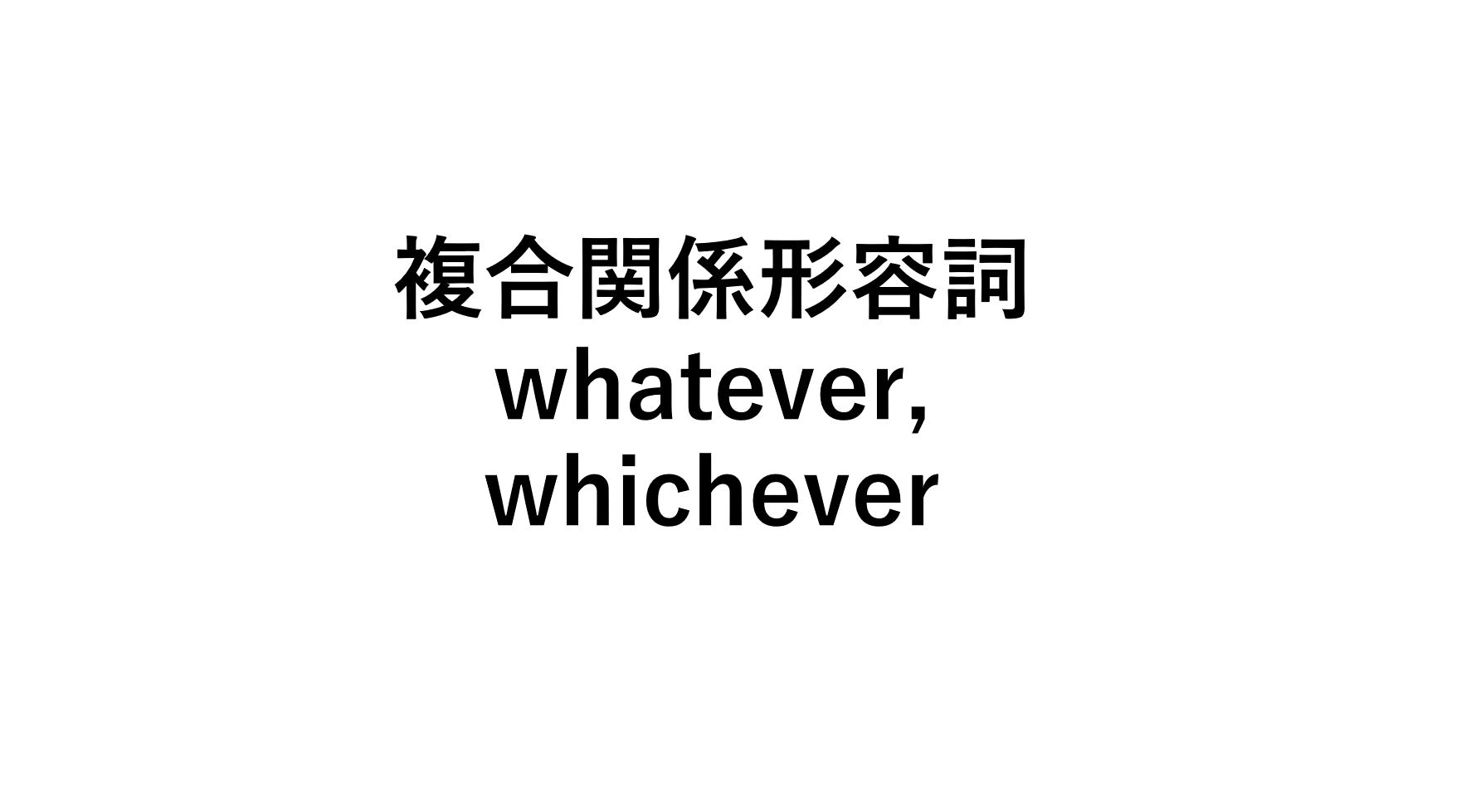 【複合関係形容詞とは】whatever, whichever【用法まとめ】 | | 死ぬほどわかる英文法ブログ