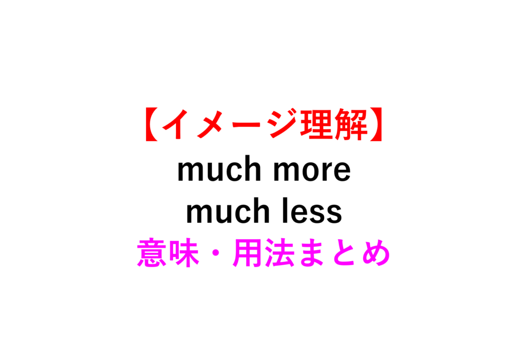 【ましてや/なおさら】much more/much less意味と使い方【still more/still less/let alone ...