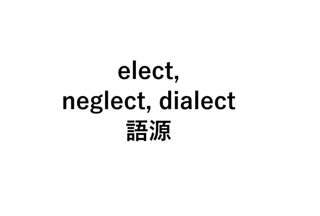 【英語語源lect】elect, neglect, dialectの意味【選ぶ】 - 死ぬほどわかる英文法ブログ