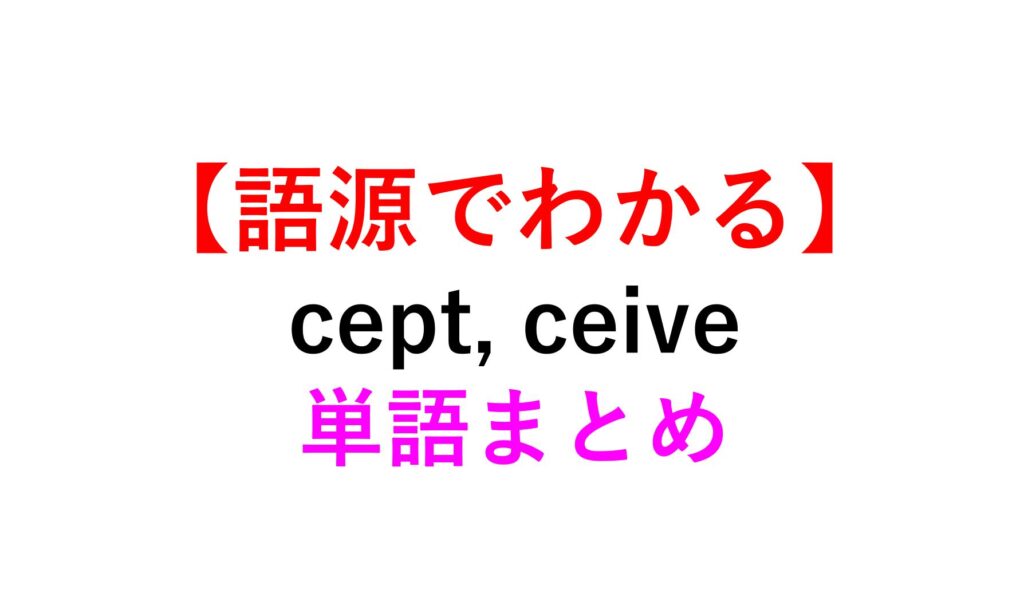 【英語語源cept, ceive】accept, except, concept…の意味【取る】 - 死ぬほどわかる英文法ブログ