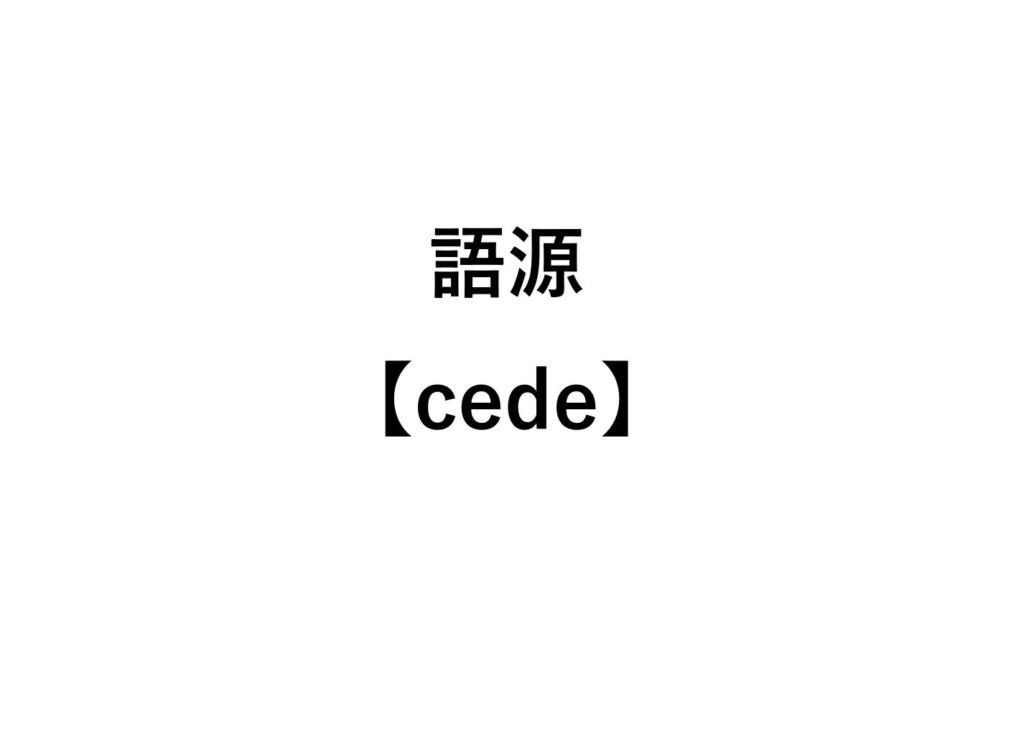 【英語語源cede】concede, precede, recede…の意味【行く】 - 死ぬほどわかる英文法ブログ