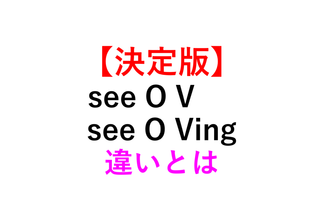 【知覚動詞】「see O V」と「see O Ving」の違いとは -途中か全部?! - 死ぬほどわかる英文法ブログ
