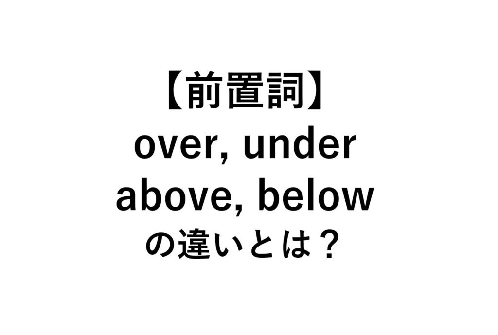 前置詞over, under/above, belowの違い -意味/コアイメージは - 死ぬほどわかる英文法ブログ