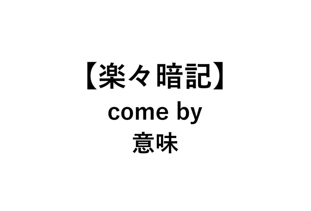 【なぜ?!】come byの意味を前置詞に注目して考える -例文付 - 死ぬほどわかる英文法ブログ
