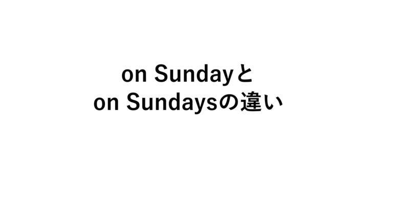 on Sundayとon Sundaysの違いとは？ - 死ぬほどわかる英文法ブログ