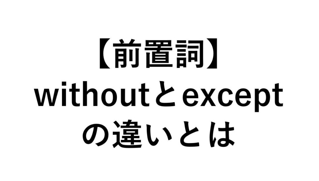 【前置詞】without/exceptの意味/使い方の違い -例文付 - 死ぬほどわかる英文法ブログ
