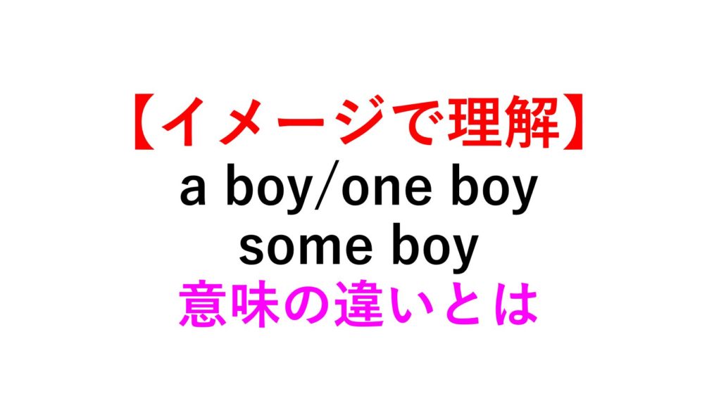 【イメージ理解】a boy/one boy/some boyの意味の違い -例文付 - 死ぬほどわかる英文法ブログ