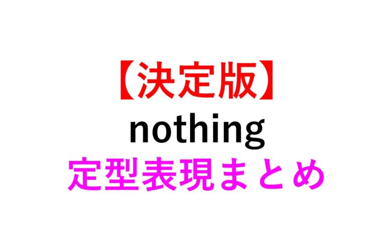 【決定版】nothingの特別な意味/用法まとめ(例文付) -定型表現/熟語 - 死ぬほどわかる英文法ブログ