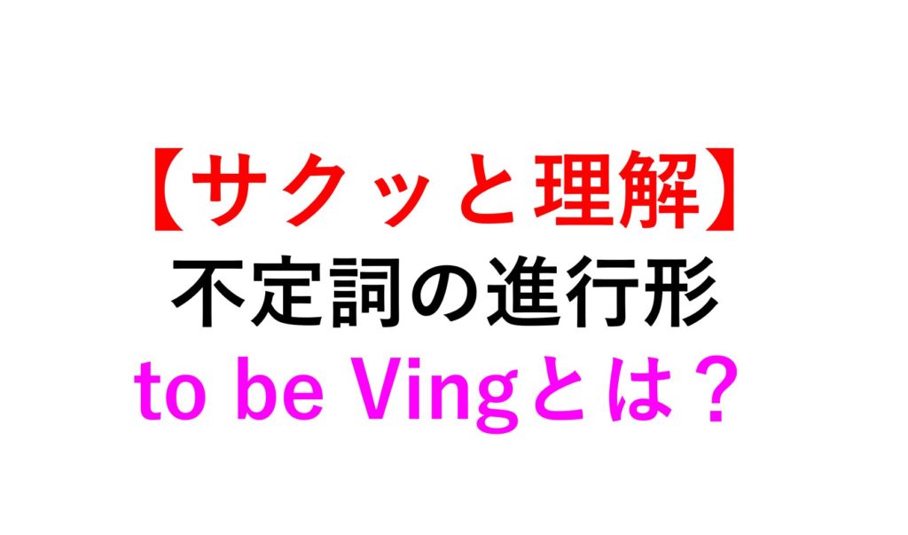 【決定版】不定詞の進行形to be Vingの意味/使い方まとめ -受動態例文付き - 死ぬほどわかる英文法ブログ