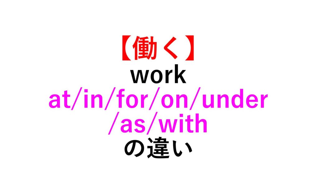 【前置詞】work at, in, for, from, at home, under, as…の意味/使い方の違いまとめ - 死ぬほどわかる ...