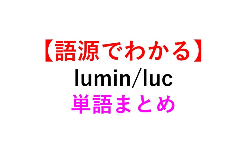 【語源でイメージ】”lumin, luc”の英単語まとめ【光/illustrate/luminance/translucent】 - 死ぬほど ...