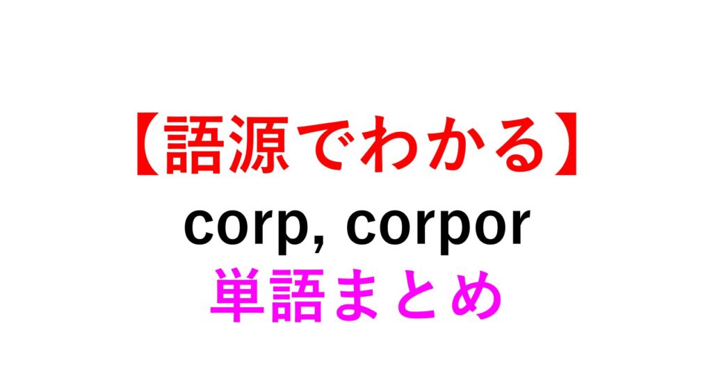 【語源でイメージ】”corp, corpor”の英単語まとめ【体】 - 死ぬほどわかる英文法ブログ