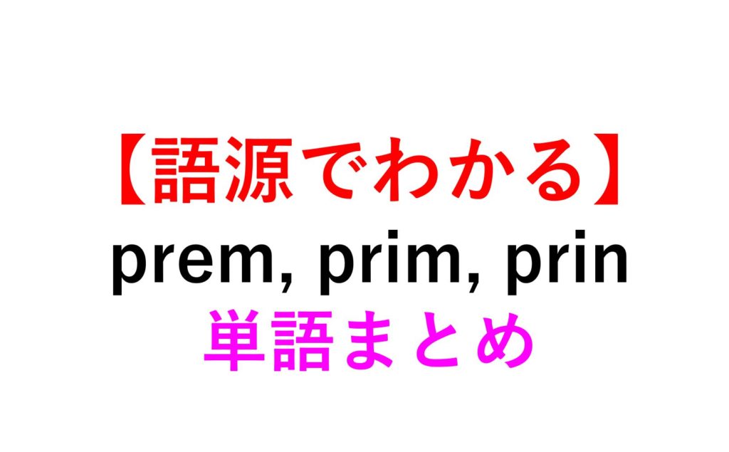 【語源でイメージ】”prem, prim, prin”の英単語まとめ【第一の/prime】 - 死ぬほどわかる英文法ブログ