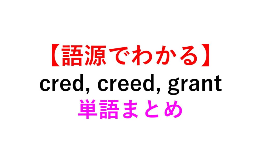 【語源でイメージ】”cred, creed, grant”の英単語まとめ【信じる】 - 死ぬほどわかる英文法ブログ