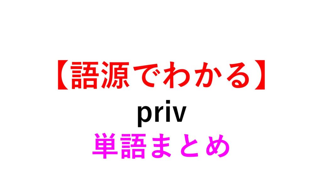 【語源でイメージ】”priv”の英単語まとめ【単独の】 - 死ぬほどわかる英文法ブログ