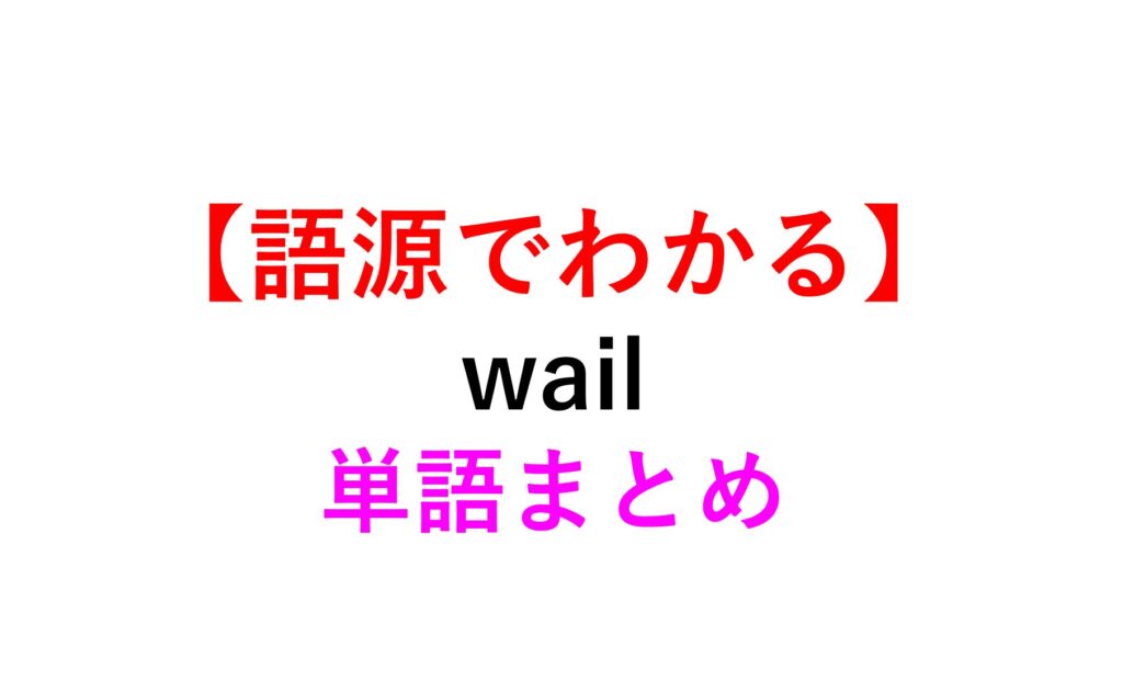 【語源でイメージ】”wail”の英単語まとめ【嘆く】 - 死ぬほどわかる英文法ブログ