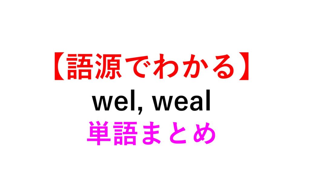 【語源でイメージ】”wel, weal”の英単語まとめ【幸福な】 - 死ぬほどわかる英文法ブログ