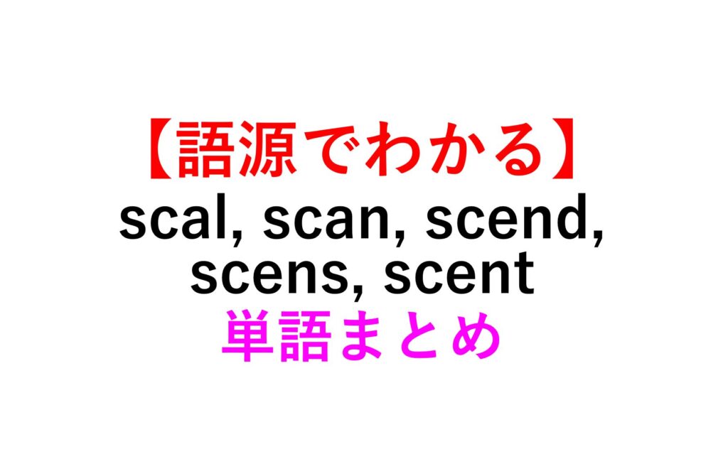 【語源でイメージ】”scal, scan, scend, scens, scent”の英単語まとめ【登る】 - 死ぬほどわかる英文法ブログ