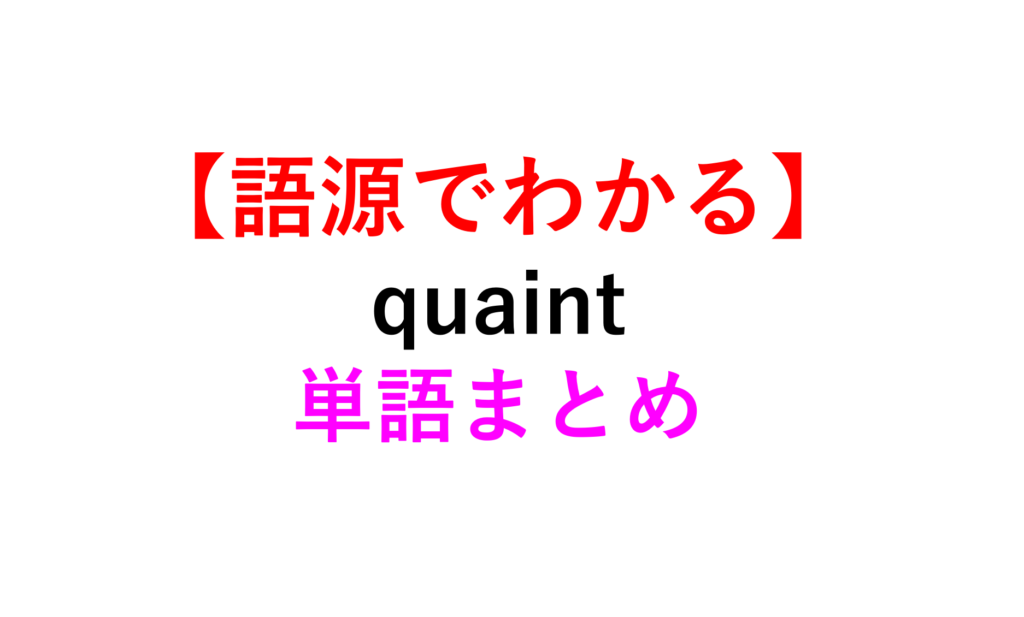 【語源でイメージ】”quaint”の英単語まとめ【知る】 - 死ぬほどわかる英文法ブログ