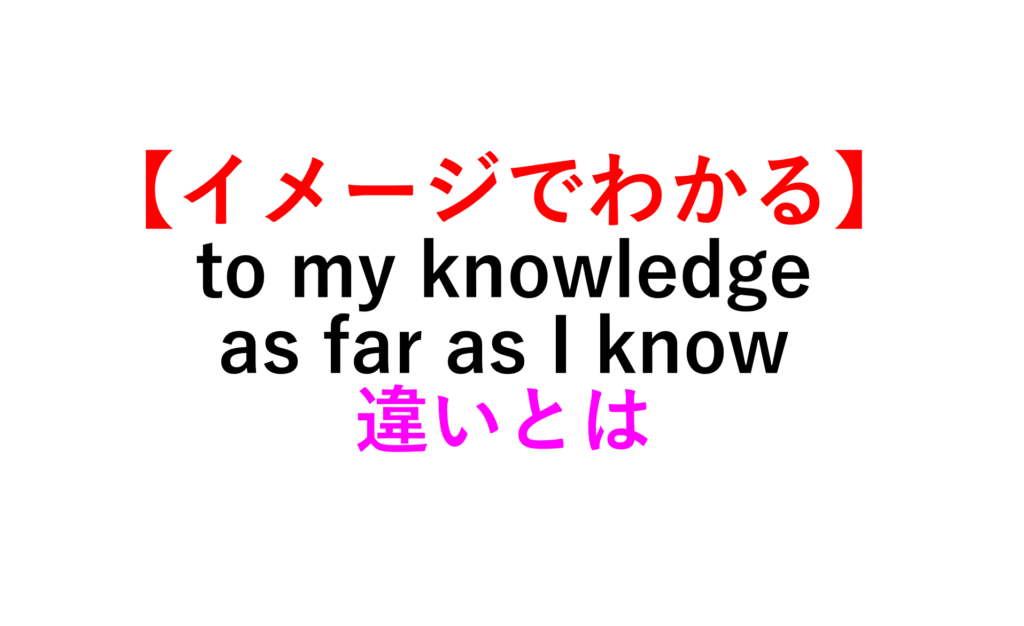 【私の知る限り】to (the best of) my knowledge/as far as I knowの違い - 死ぬほどわかる英文法ブログ