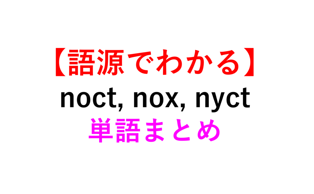 【語源でイメージ】”noct, nox, nyct”の英単語まとめ【夜】 - 死ぬほどわかる英文法ブログ